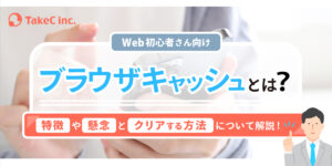 【web初心者向け】インターネットのキャッシュって何？ | TAKEC INC.